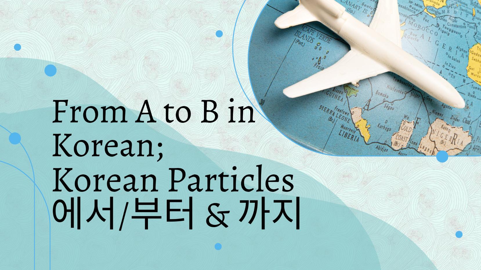 From A to B in Korean; Korean Particles 에서/부터 & 까지 | Koreanling