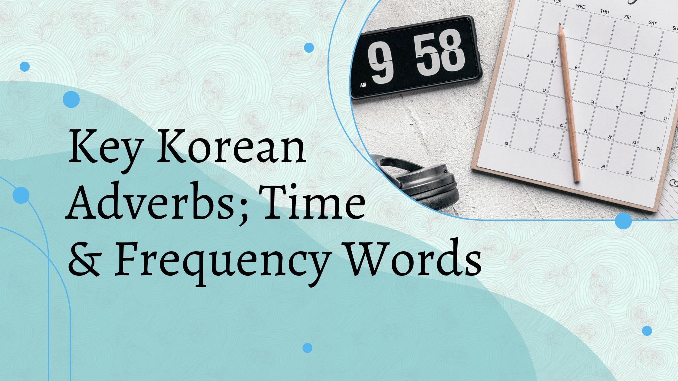 Key Korean Adverbs; Time & Frequency Words | Koreanling
